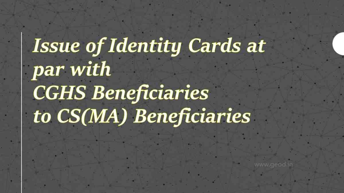 Issue of Identity Cards at par with CGHS Beneficiaries to CS(MA ...